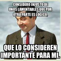 Meme Mr Bean - Considero injusto de unos lamentables que por otra parte ...
