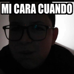 Meme Personalizado - MI CARA CUando - 32263145