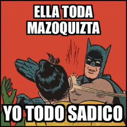 Meme Batman slaps Robin - ella toda mazoquizta yo todo sadico - 32263147