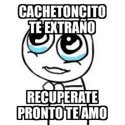 Meme Personalizado - Cachetoncito te extraño Recuperate pronto te amo ...