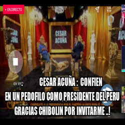 Meme Personalizado - . CESAR ACUÑA : CONFIEN EN UN PEDOFILO COMO ...