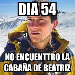Meme Bear Grylls - dia 54 no encuenttro la cabaña de beatriz - 32263457