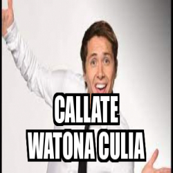 Meme Personalizado - CALLATE WATONA CULIA - 32264715