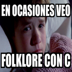 Meme Personalizado - en ocasiones veo folklore con c - 32266495