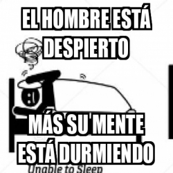 Meme Personalizado - El hombre está despierto Más su mente está ...