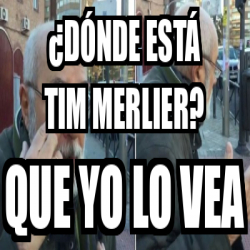 Meme Personalizado - ¿Dónde está Tim Merlier? Que yo lo vea - 32267732