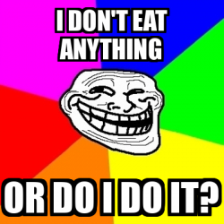 Meme Troll - i don't eat anything or do i do it? - 32268170
