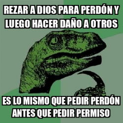 Meme Filosoraptor - Rezar a Dios para perdón y luego hacer daño a otros ...