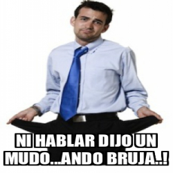 Meme Personalizado - Ni hablar dijo un mudo...ando bruja..! - 32268515