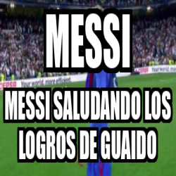 Meme Personalizado - messi messi saludando los logros de guaido - 32269223