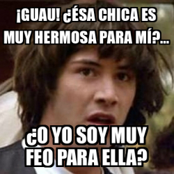 Meme Keanu Reeves - ¡GUAU! ¿ÉSA CHICA ES MUY HERMOSA PARA MÍ?... ¿O YO ...