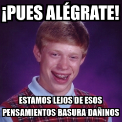 Meme Bad Luck Brian - ¡Pues alégrate! Estamos lejos de esos ...