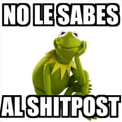 Meme Kermit the frog - no le sabes al shitpost - 32270247