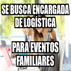 Meme Personalizado - Se busca encargada de logística Para eventos ...
