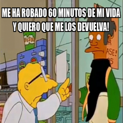 Meme Personalizado - me ha robado 60 minutos de mi vida y quiero que me los devuelva! - 32270924