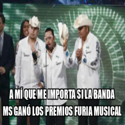 Meme Personalizado - A mí que me importa si la banda MS ganó los ...