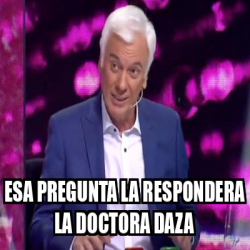 Meme Personalizado - Esa pregunta la respondera la doctora daza - 32272814