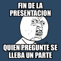 Meme Y U No - fin de la presentacion quien pregunte se lleba un parte ...