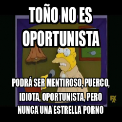 Meme Personalizado - Toño no es oportunista PODRÁ SER MENTIROSO, PUERCO ...