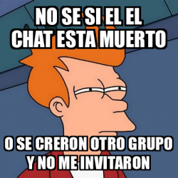 Meme Futurama Fry - No se si el el chat esta muerto o se creron otro ...