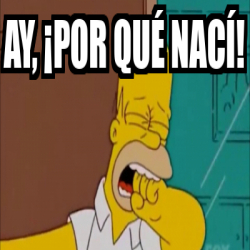 Meme Personalizado - Ay, ¡por qué nací! - 32273782