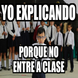 Meme Personalizado - YO explicando porque no entre a clase - 32274004
