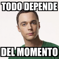 Meme Sheldon Cooper - Todo depende Del momento - 32274914