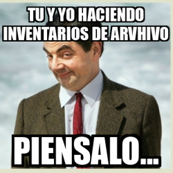 Meme Mr Bean - TU Y YO HACIENDO INVENTARIOS DE ARVHIVO PIENSALO ...
