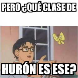 Meme Personalizado - Pero ¿Qué clase de Hurón es ese? - 32275334