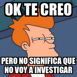 Meme Futurama Fry - ok te creo pero no significa que no voy a ...