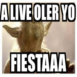 Meme Personalizado - a live oler yo Fiestaaa - 32275794