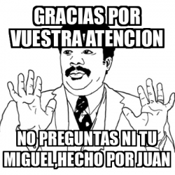 Meme Ay Si - GRacias por vuestra atencion NO preguntas NI tu miguel ...