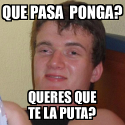 Meme Stoner Stanley - Que pasa ponga? Queres que te la puta? - 32277576