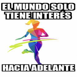 Meme Personalizado - El mundo solo tiene interés Hacia adelante - 32279327