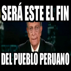 Meme Personalizado - Será este el fin del pueblo peruano - 32280112