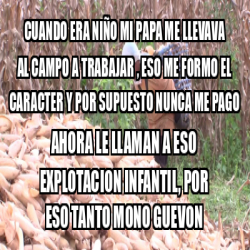 Meme Personalizado - Cuando era niño mi papa me llevava al campo a ...
