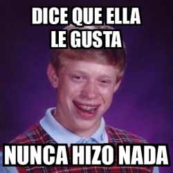 Meme Bad Luck Brian - dice que ella le gusta nunca hizo nada - 32283121