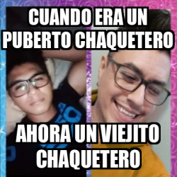 Meme Personalizado - Cuando era un puberto Chaquetero Ahora un viejito ...