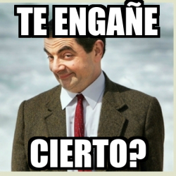 Meme Mr Bean - te engañe cierto? - 32285650