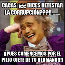 Meme Yao Wonka - cacas: ¡¿¿ dices detestar la corrupción ...