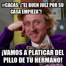 Meme Willy Wonka - #cacas: ¡"el buen juez por su casa empieza ...