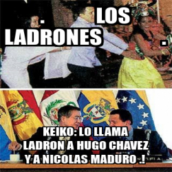 Meme Personalizado - . LOS LADRONES . KEIKO: LO LLAMA LADRON A HUGO ...