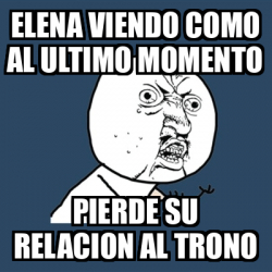 Meme Y U No - Elena viendo como al ultimo momento pierde su relacion al ...