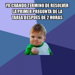 Meme Bebe Exitoso - Yo cuando termino de resolver la primer pregunta de ...