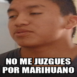 Meme Personalizado - no me juzgues por marihuano - 32287645