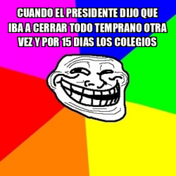 Meme Troll - Cuando el presidente dijo que iba a cerrar todo temprano ...