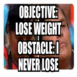 Meme Personalizado - OBJECTIVE: LOSE WEIGHT OBSTACLE: i NEVER LOSE ...
