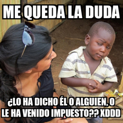 Meme Skeptical 3rd World Kid - Me queda la duda ¿Lo ha dicho él o ...