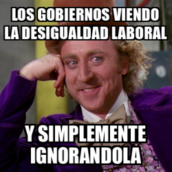 Meme Willy Wonka - Los gobiernos viendo la desigualdad laboral Y ...