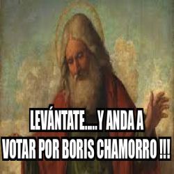 Meme Personalizado - LEVÁNTATE.....Y ANDA A VOTAR POR BORIS CHAMORRO ...